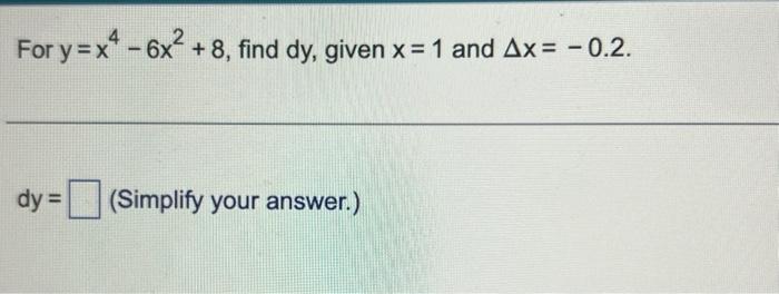 Solved For y=x4−6x2+8, find dy, given x=1 and Δx=−0.2. dy= | Chegg.com