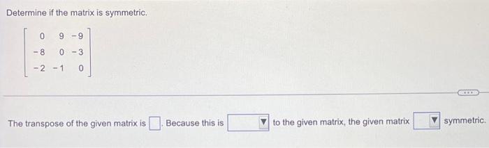 Solved Determine if the matrix is symmetric. 0 9-9 -8 0-3 -2 | Chegg.com