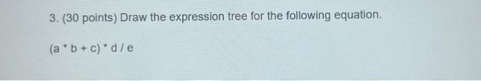 Solved 3. ( 30 points) Draw the expression tree for the | Chegg.com