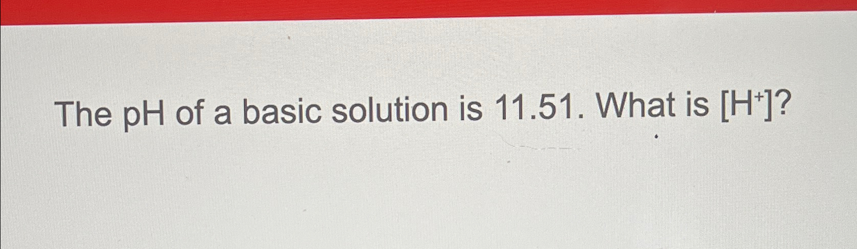 Solved The pH ﻿of a basic solution is 11.51 . ﻿What is H+? | Chegg.com