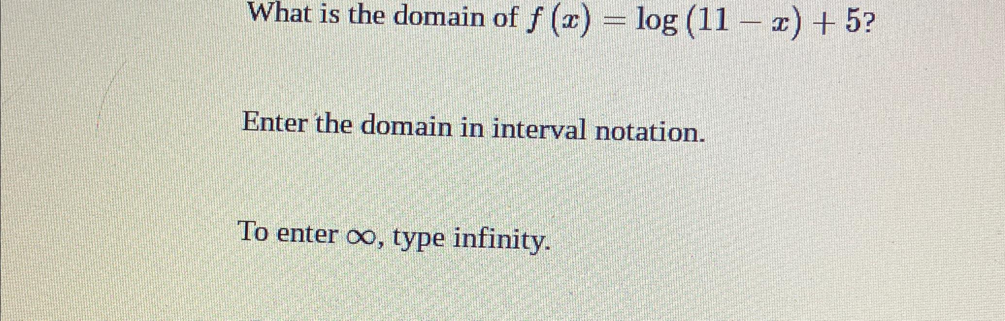 Solved What is the domain of f(x)=log(11-x)+5 ?Enter the | Chegg.com