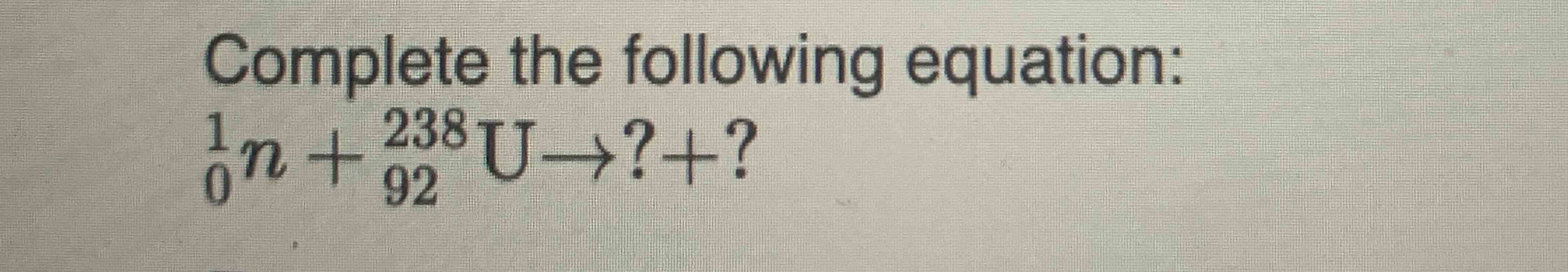 Solved Complete the following equation:?01n+?92238U→?+? | Chegg.com
