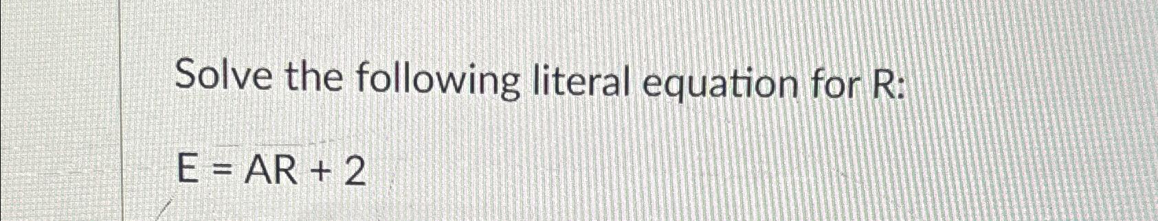Solved Solve the following literal equation for R ﻿:E=AR+2 | Chegg.com
