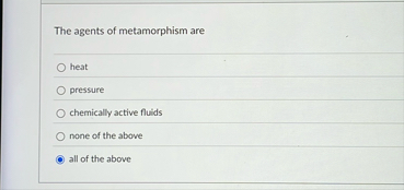 Solved The agents of metamorphism areheatpressurechemically | Chegg.com