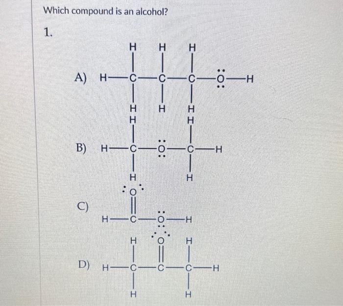 Solved Which compound is an alcohol? 1. B) A) H-C C) HIC H= | Chegg.com
