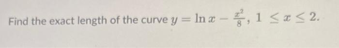 Solved Find the exact length of the curve y=lnx−8x2,1≤x≤2. | Chegg.com