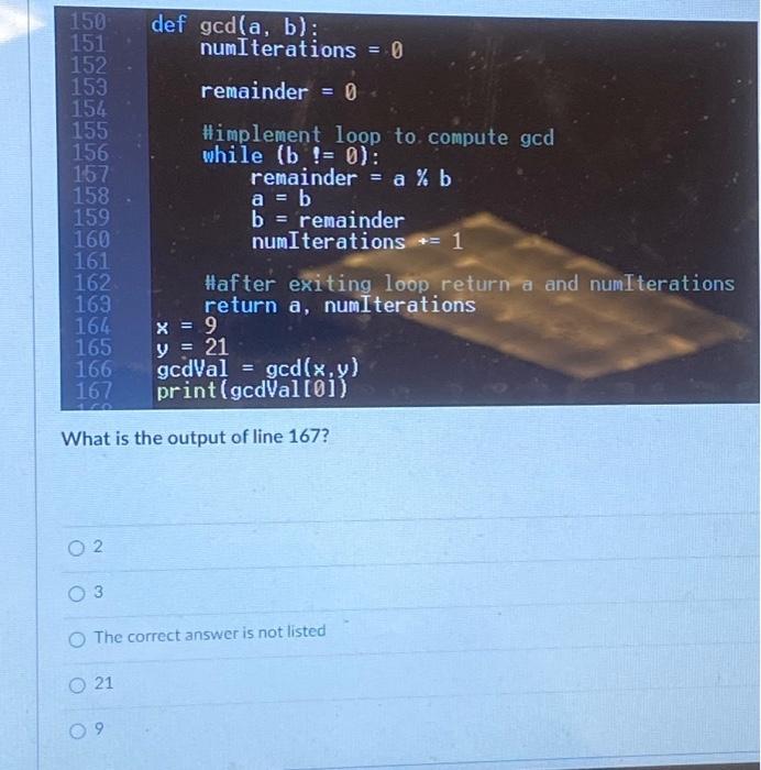 Solved def gcd(a,b); numIterations =0 remainder =0 | Chegg.com Solved def gcd(a,b); numIterations =0 remainder =0 | Chegg.com