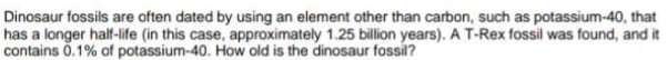 Solved Dinosaur fossils are often dated by using an element | Chegg.com