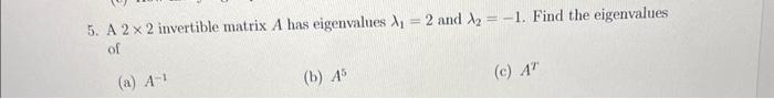 Solved 5. A 2×2 invertible matrix A has eigenvalues λ1=2 and | Chegg.com