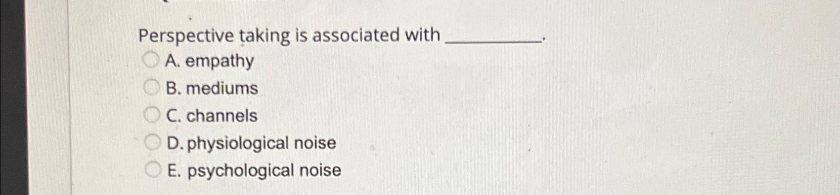 Solved Perspective taking is associated withA. ﻿empathyB. | Chegg.com