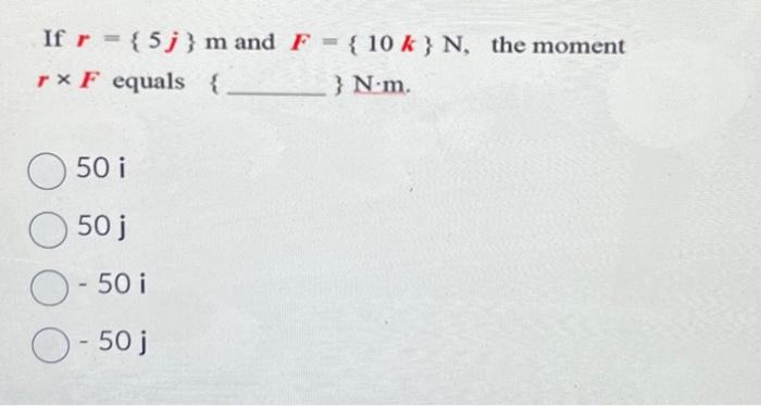 Solved If r={5j}m and F={10k}N, the moment r×F equals \{ \} | Chegg.com