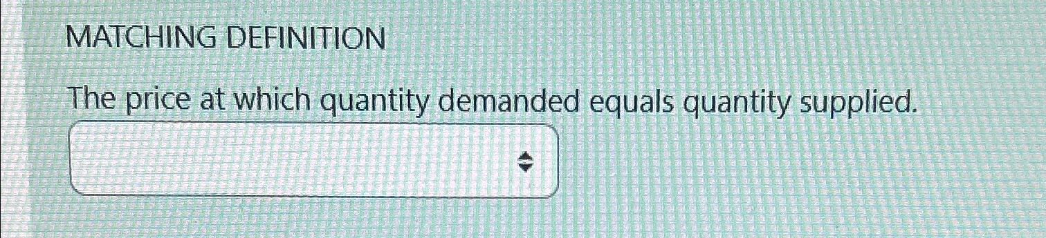 Solved MATCHING DEFINITIONThe price at which quantity | Chegg.com