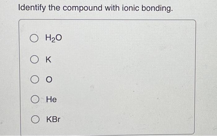 Solved Identify the compound with ionic bonding. K O He KBr | Chegg.com