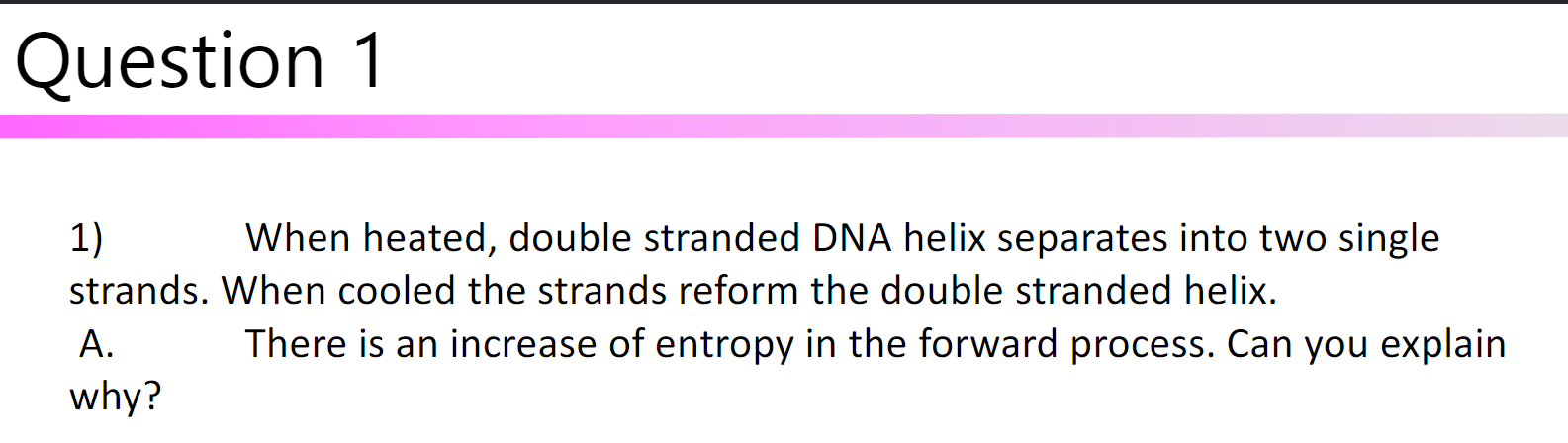 Solved Question 1When heated, double stranded DNA helix | Chegg.com Solved Question 1When heated, double stranded DNA helix | Chegg.com
