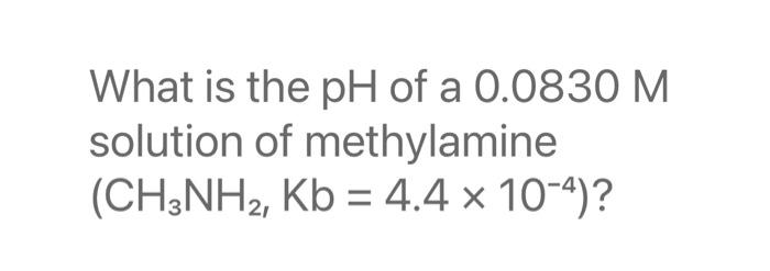 Solved What is the pH of a 0.0830M solution of methylamine | Chegg.com
