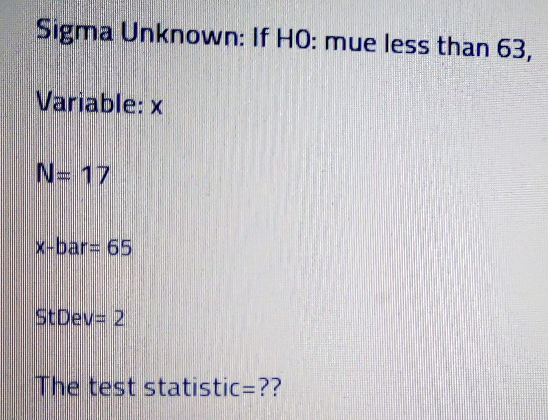 Solved Sigma Unknown: If HO: mue less than 63, Variable: x | Chegg.com
