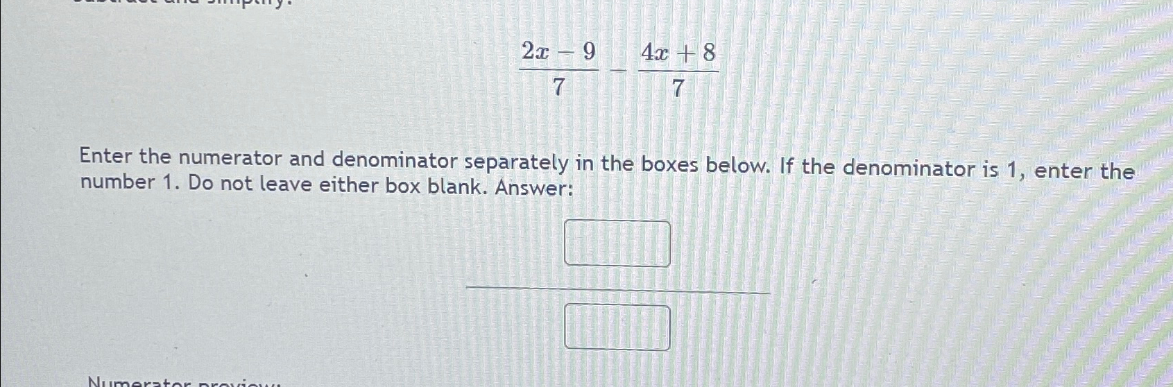 Solved 2x-97-4x+87Enter the numerator and denominator | Chegg.com