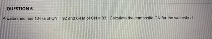 Solved QUESTION 6 A watershed has 10-Ha of CN = 92 and 6-Ha | Chegg.com