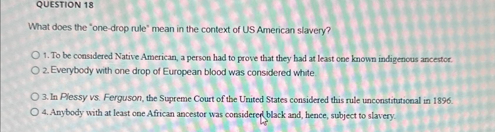 Solved QUESTION 18What does the "one-drop rule" mean in the | Chegg.com
