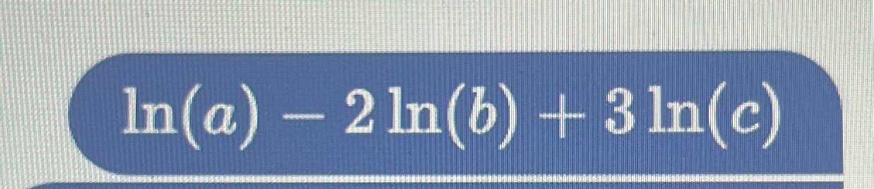 Solved ln(a)-2ln(b)+3ln(c) | Chegg.com