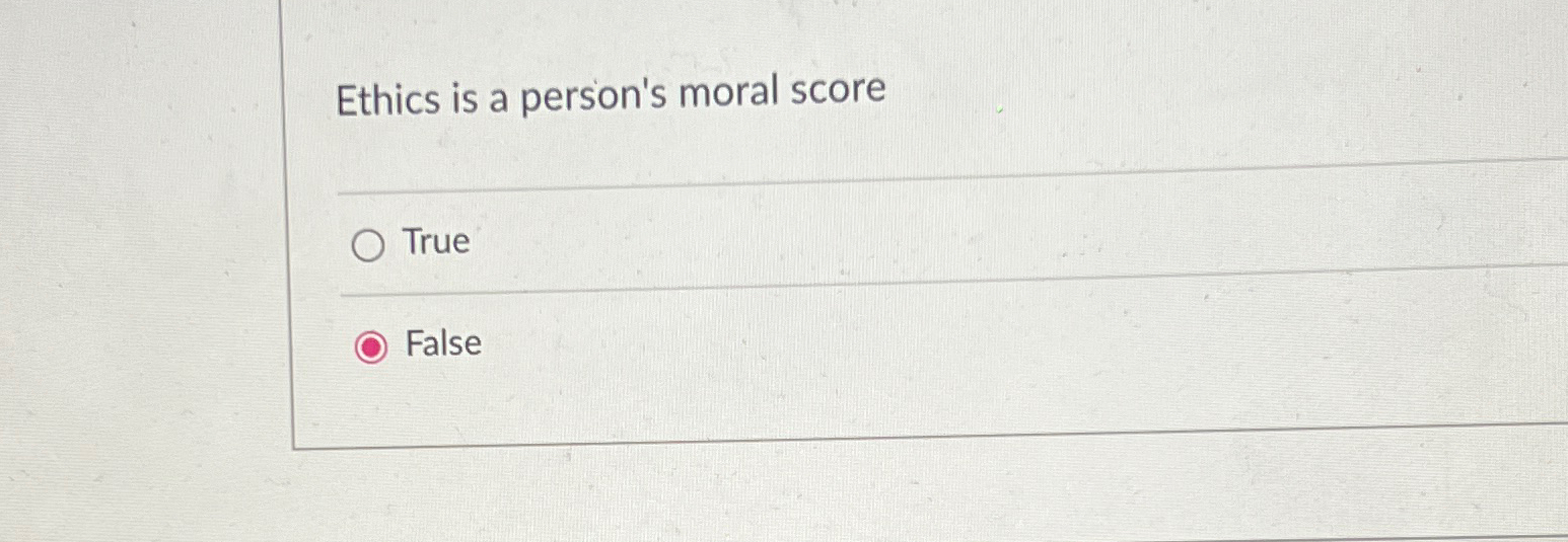 Solved Ethics is a person's moral scoreTrueFalse | Chegg.com