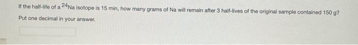 Solved If the half-life of a 24Na isotope is 15 min, how | Chegg.com