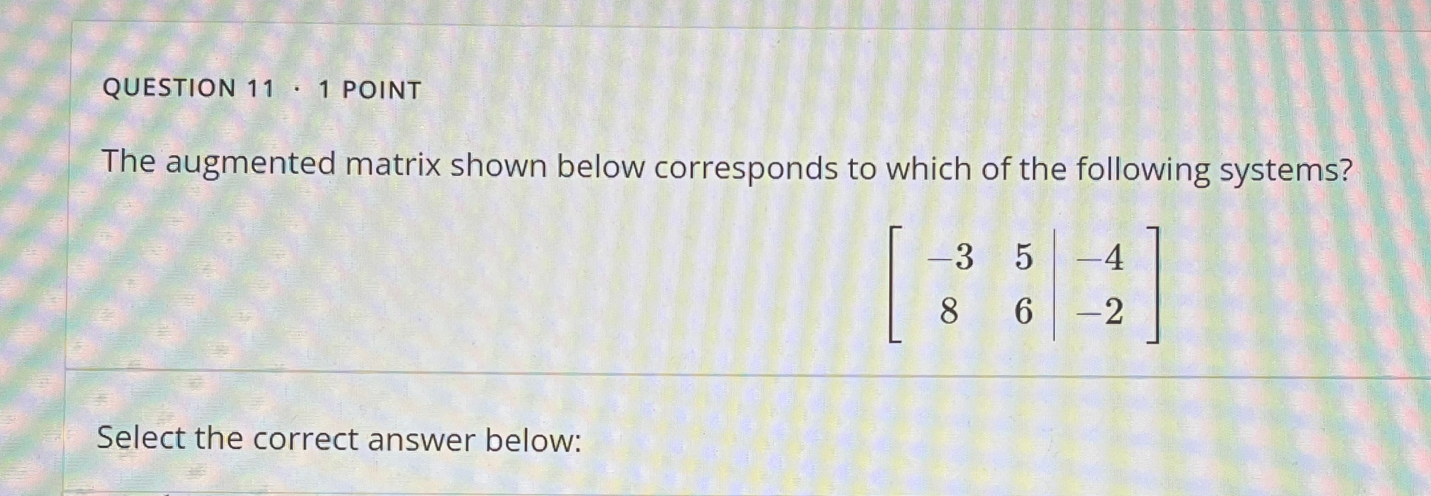 Solved QUESTION 11 * 1 POINTThe augmented matrix shown | Chegg.com Solved QUESTION 11 * 1 POINTThe augmented matrix shown | Chegg.com