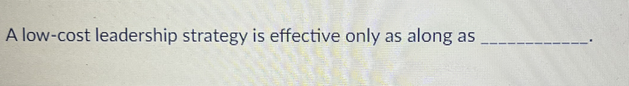 Solved A low-cost leadership strategy is effective only as | Chegg.com
