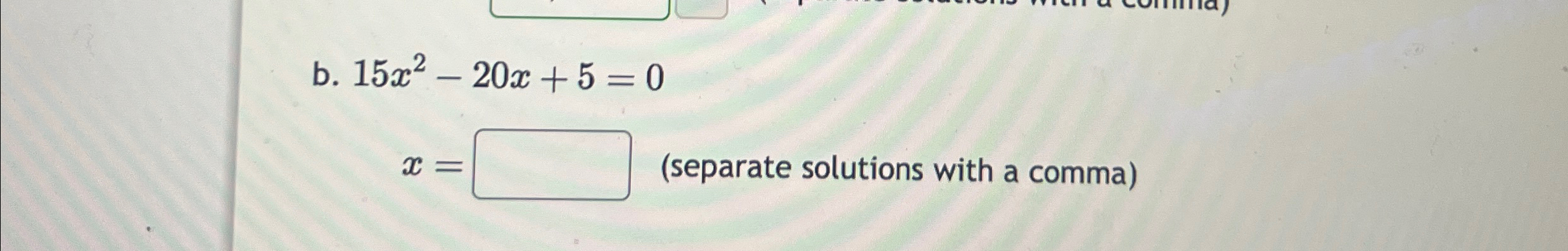 Solved b. 15x2-20x+5=0x= (separate solutions with a comma) | Chegg.com