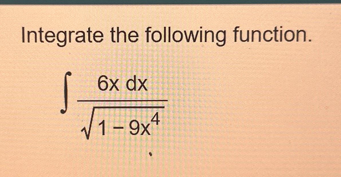 Solved Integrate the following function.∫﻿﻿6xdx1-9x42 | Chegg.com