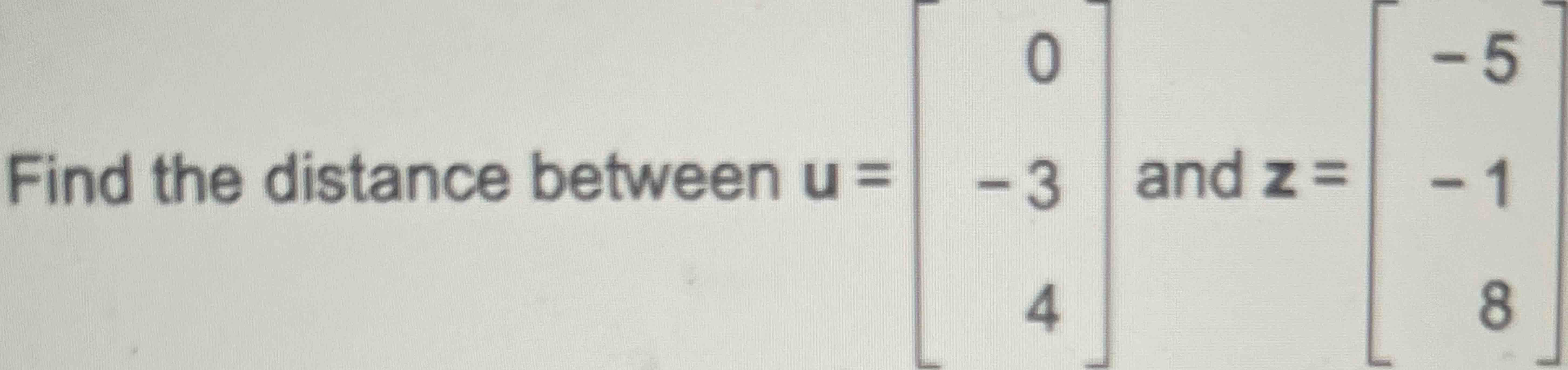 Solved Find the distance between u=[0-34] ﻿and z=[-5-18] | Chegg.com