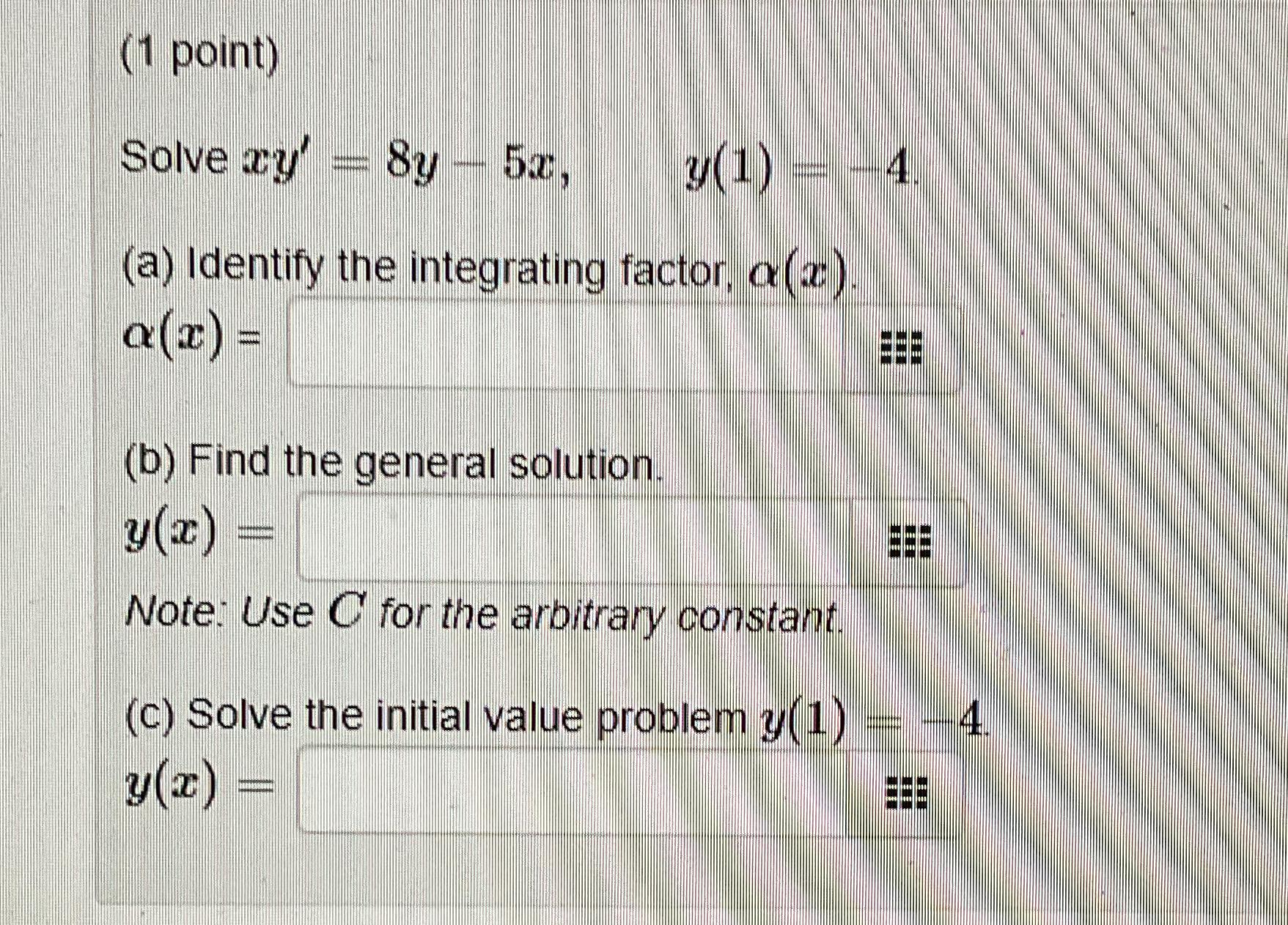 Solved (1 point)Solve xy'=8y-5x,y(1)=-4(a) Identify the | Chegg.com Solved (1 point)Solve xy'=8y-5x,y(1)=-4(a) Identify the | Chegg.com