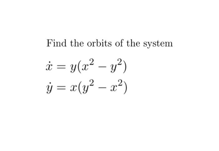 Solved Find the orbits of the system x˙=y(x2−y2)y˙=x(y2−x2) | Chegg.com