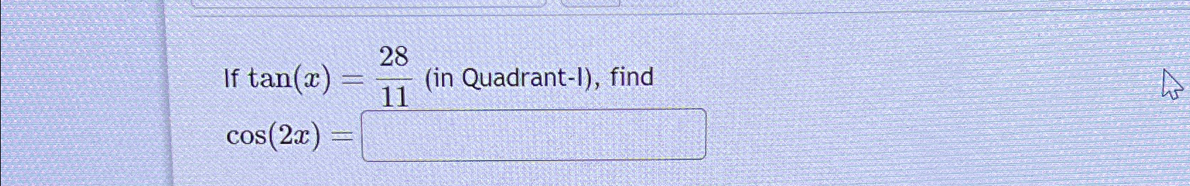 Solved If tan(x)=2811 (in Quadrant-I), ﻿find cos(2x)= | Chegg.com