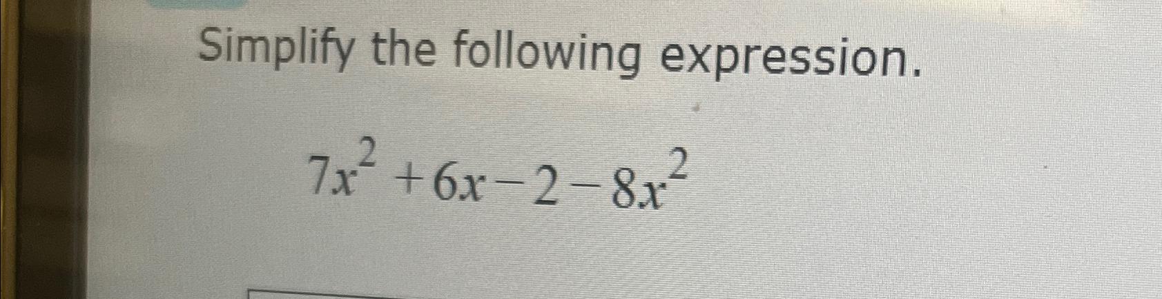 Solved Simplify the following expression.7x2+6x-2-8x2 | Chegg.com