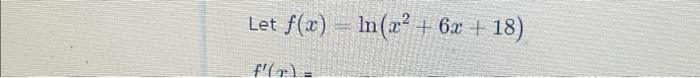 Solved Let f(x)=ln(x2+6x+18) | Chegg.com