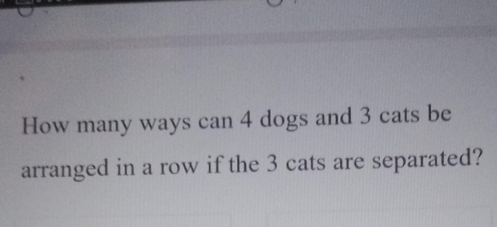 Solved How many ways can 4 dogs and 3 cats be arranged in a | Chegg.com