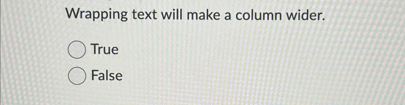 Solved Wrapping text will make a column wider.TrueFalse | Chegg.com
