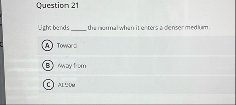 Solved Question 21Light bends ﻿the normal when it enters a | Chegg.com