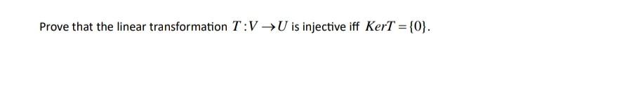 Solved Prove that the linear transformation T:V→U is | Chegg.com