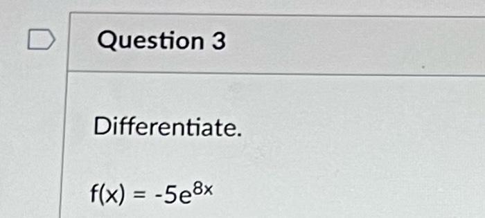 Solved Differentiate. f(x)=−5e8x | Chegg.com