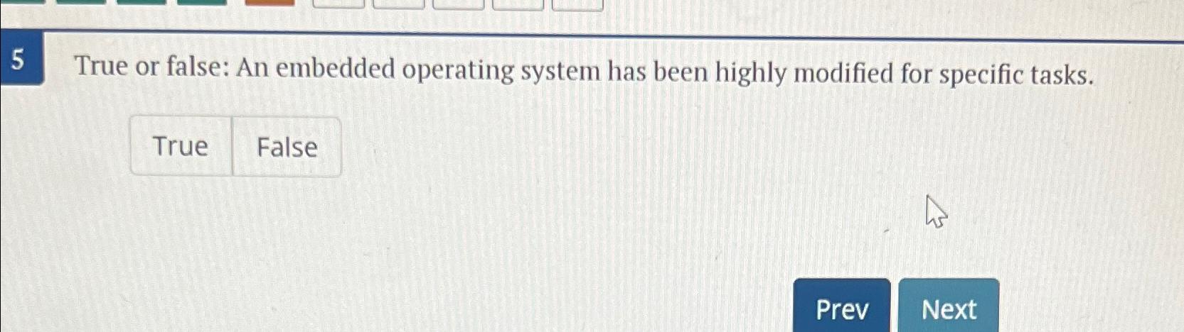 Solved 5 ﻿True or false: An embedded operating system has | Chegg.com
