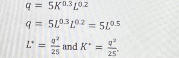 q=5K0.3L0.2q=5L0.3L0.2=5L0.5L∗=25q2 and K∗=25q2 | Chegg.com