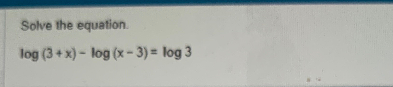 Solved Solve the equation.log(3+x)-log(x-3)=log3 | Chegg.com Solved Solve the equation.log(3+x)-log(x-3)=log3 | Chegg.com