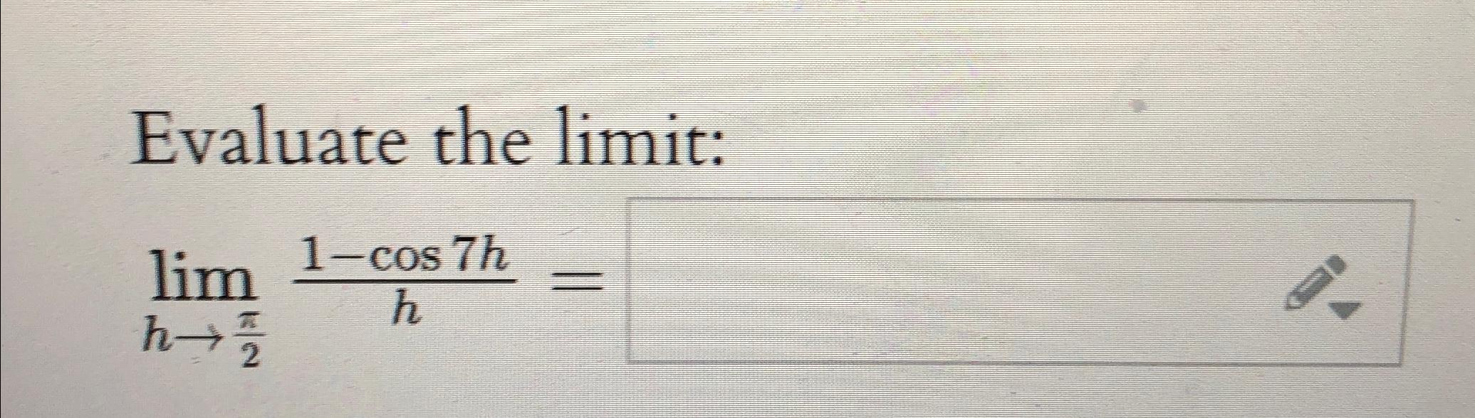 Solved Evaluate the limit:limh→π21-cos7hh= | Chegg.com