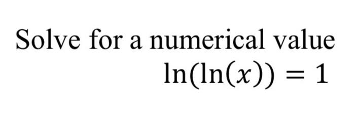 Solved Solve for a numerical value ln(ln(x))=1 | Chegg.com