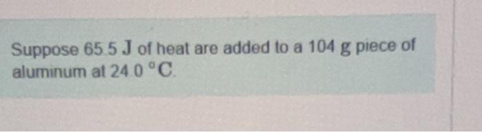 Solved Suppose 655 J of heat are added to a 104 g piece of | Chegg.com