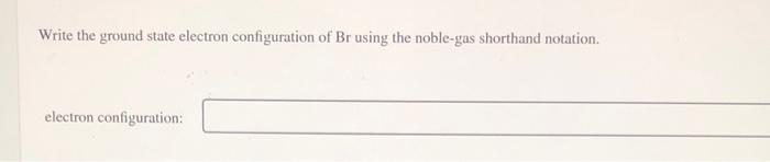 Solved Write The Ground State Electron Configuration Of Br