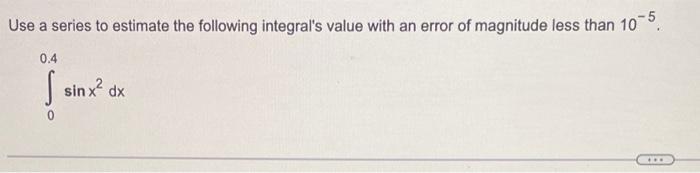 Solved Use a series to estimate the following integral's | Chegg.com