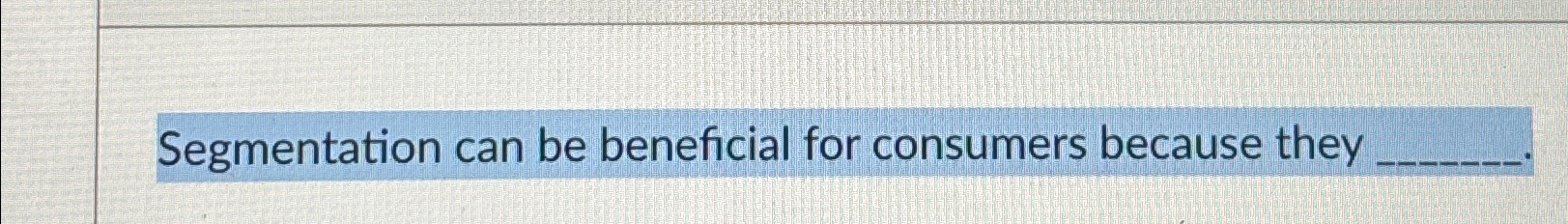Solved Segmentation can be beneficial for consumers because | Chegg.com